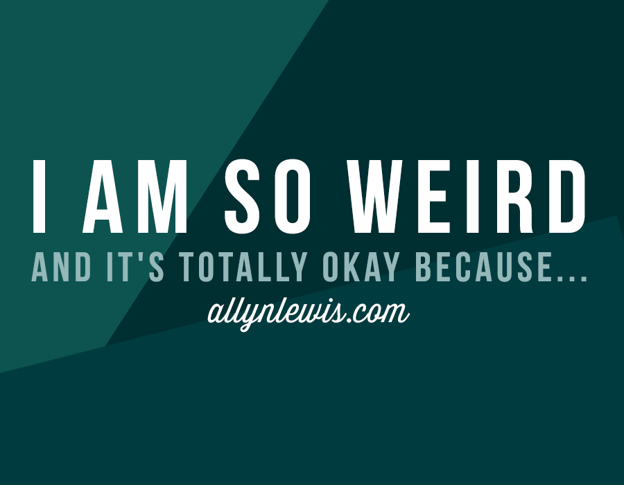 I'm SO Weird and It's Totally Okay Because... - Allyn Lewis